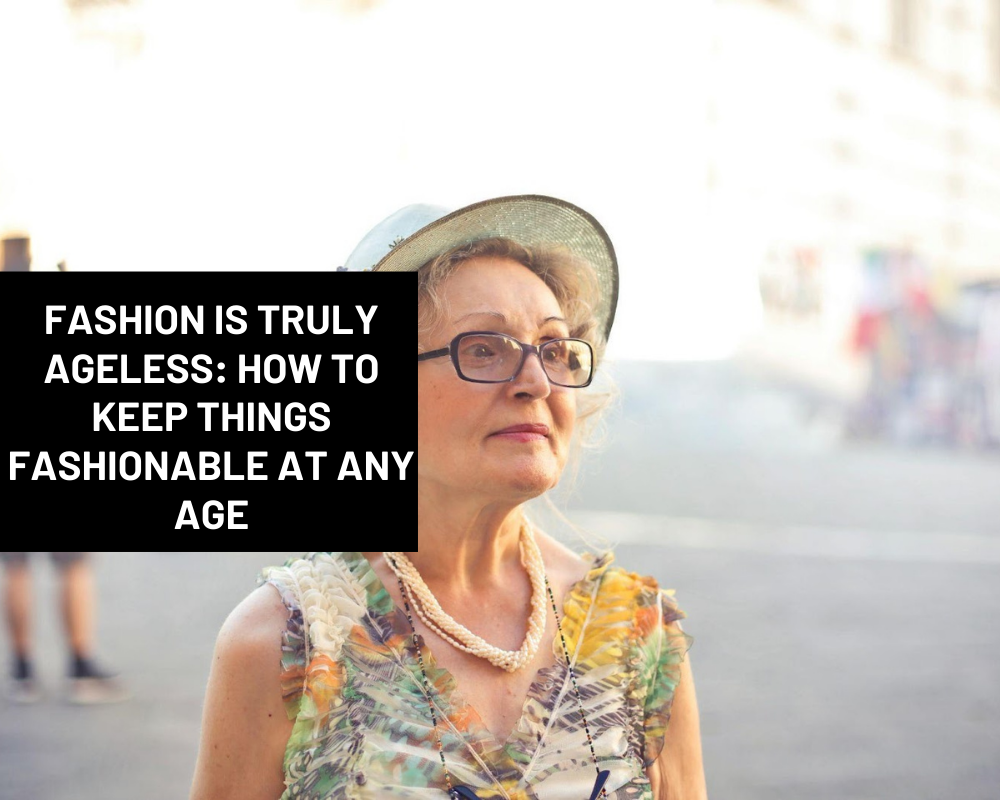 Fashion Is Truly Ageless: How To Keep Things Fashionable At Any Age ...