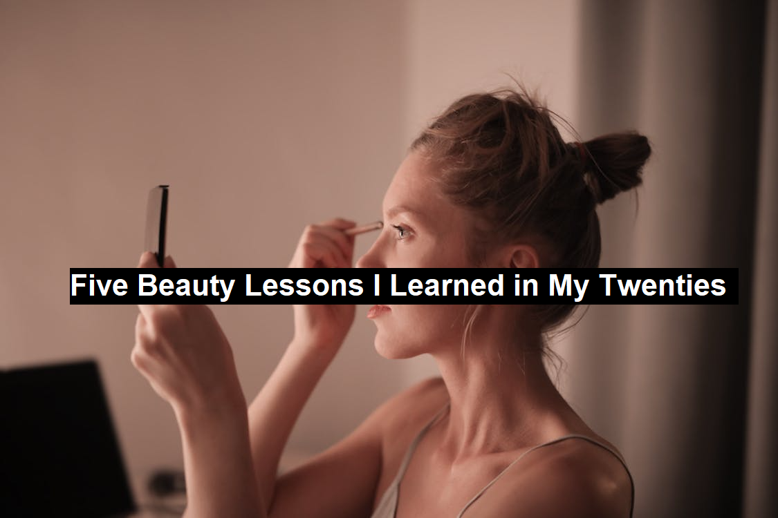 Five Beauty Lessons I Learned in My Twenties | Shopping Rightly